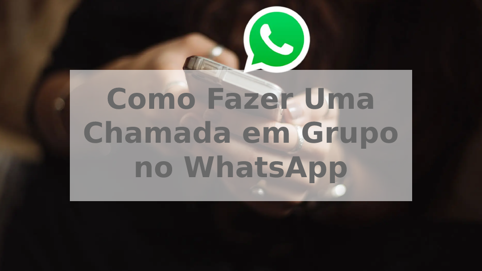 Como Fazer Uma Chamada em Grupo no WhatsApp: Um Guia Passo a Passo ...